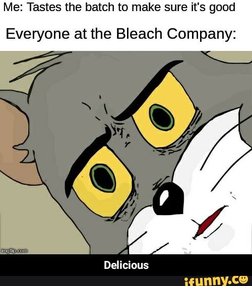 Me: Tastes the batch to make sure it's good Everyone at the Bleach ...