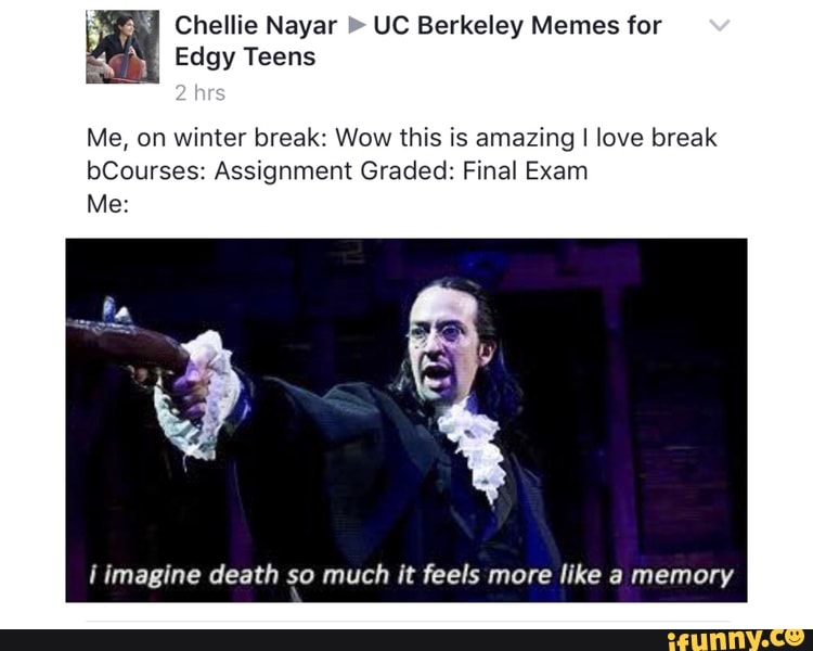 E Chellie Nayar UC Berkeley Memes for Edgy Teens Me, on winter break: Wow this is amazing I love ...