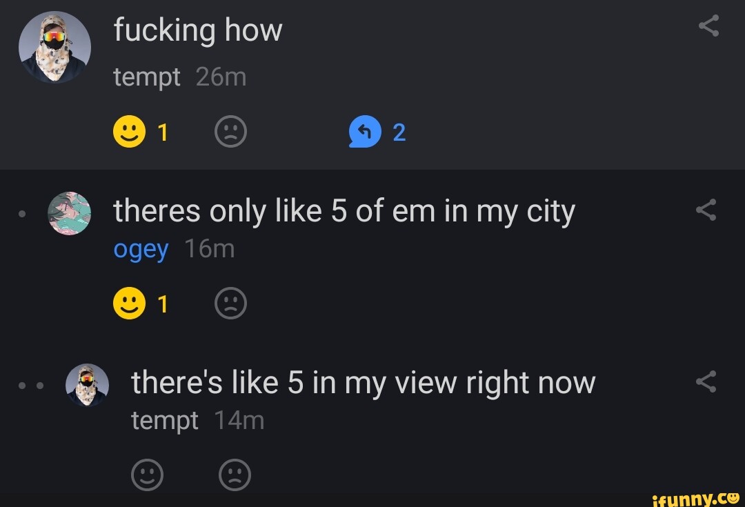 Fucking how tempt 2 theres only like of em in my city ogey there's like ...