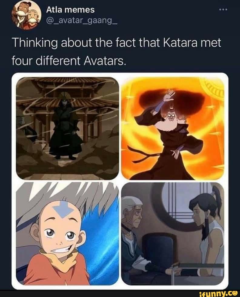 Atla memes avatar gqaang_ Thinking about the fact that Katara met four ...