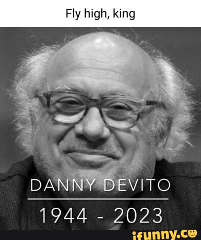 Fly high, king DANNY DEVITO 1944 - 2023 - iFunny