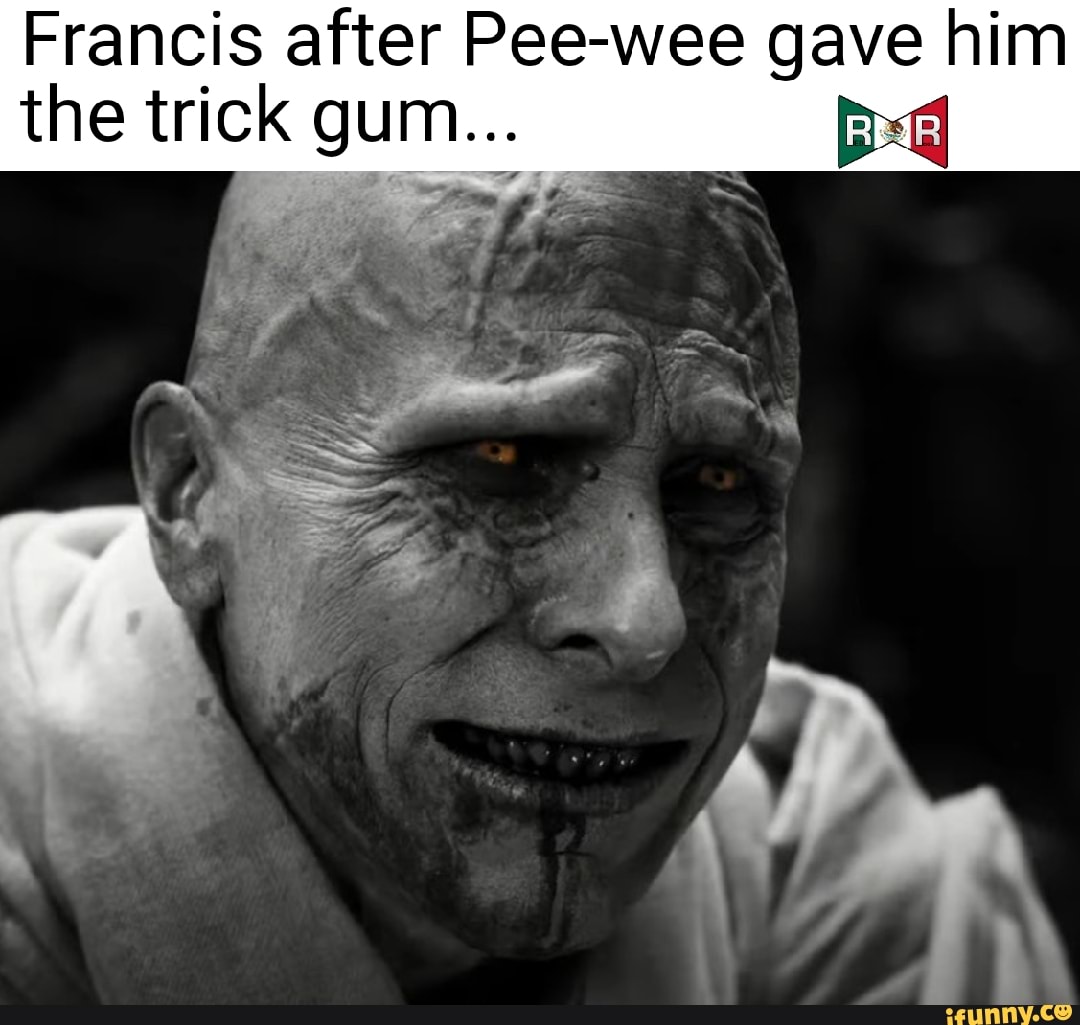 Francis the after trick Pee-wee gum... gave him the trick gum... - iFunny