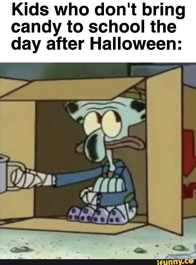 Kids who don't bring candy to school the day after Halloween: - iFunny