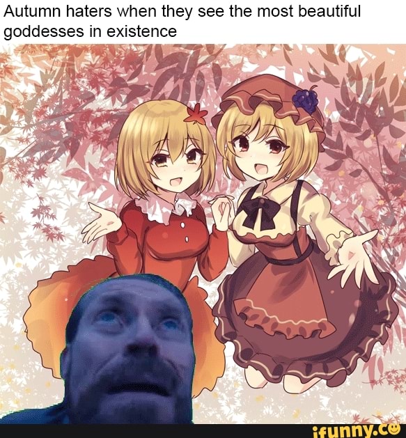 Autumn haters when they see the most beautiful goddesses in existence ...