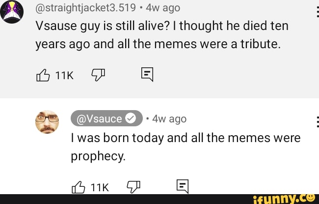 @straightjacket3.519 ago Vsause guy is still alive? I thought he died ...