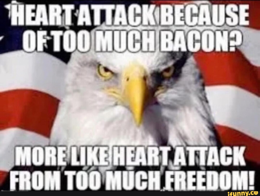 HEART ATTACK BECAUSE OF TOO MUCH BACON: MORE LIKEHEART ATTACK FROM TOO MUCH FREEUOM! - iFunny
