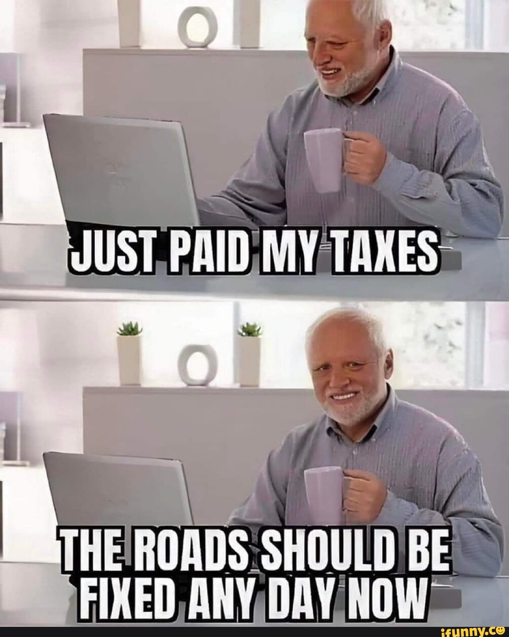 JUST. PAID MV,TANES THE ROADS. SHOULD FIXED, ANY DAY NOW - iFunny
