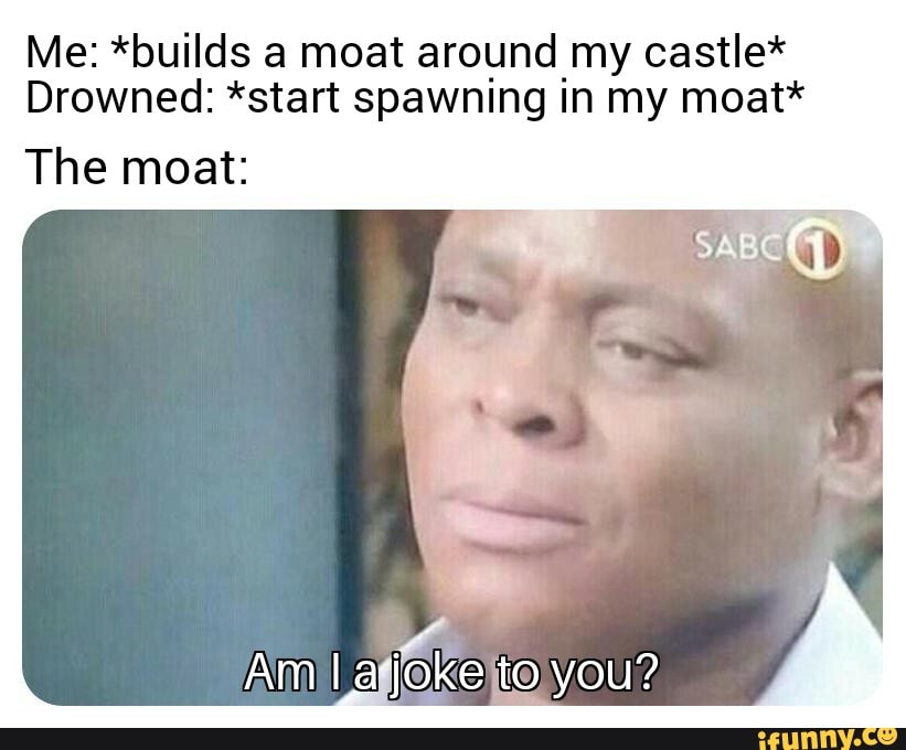 Me: *builds a moat around my castle* Drowned: *start spawning in my ...