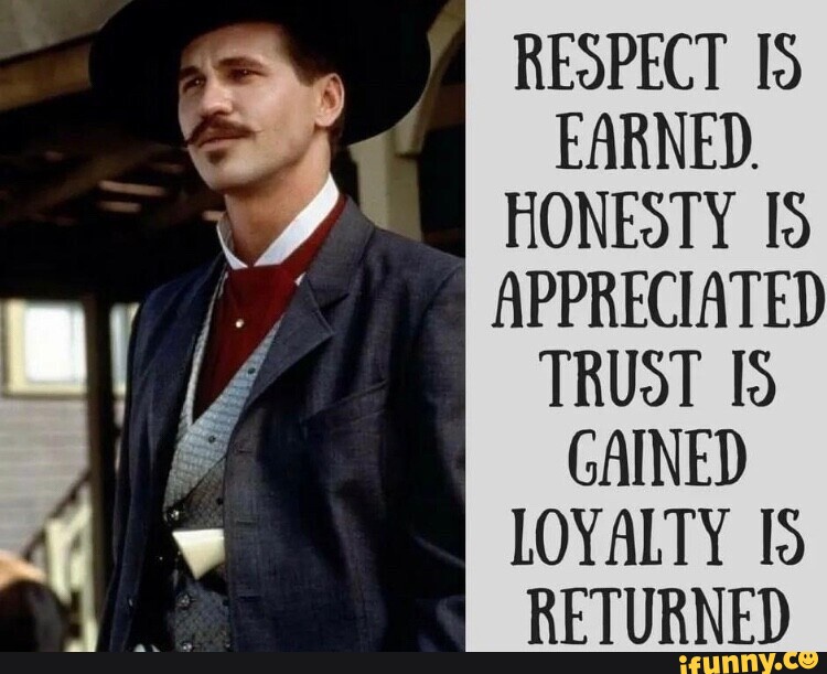 RESPECT IS EARNED. HONESTY IS APPRECIATED TRUST 15 GAINED LOYALTY 15 ...