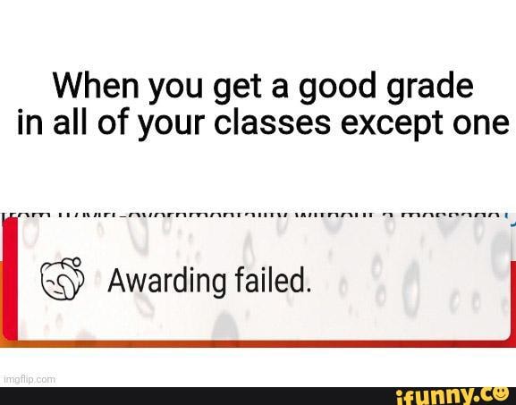 When you get a good grade in all of your classes except one Awarding ...
