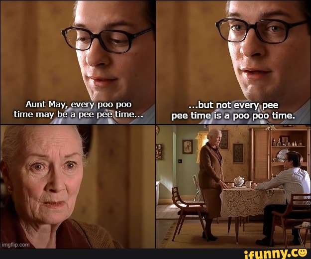 Aunt May, every poo poo .but not every pee time may be a pee pee time... pee time Is a poo poo ...