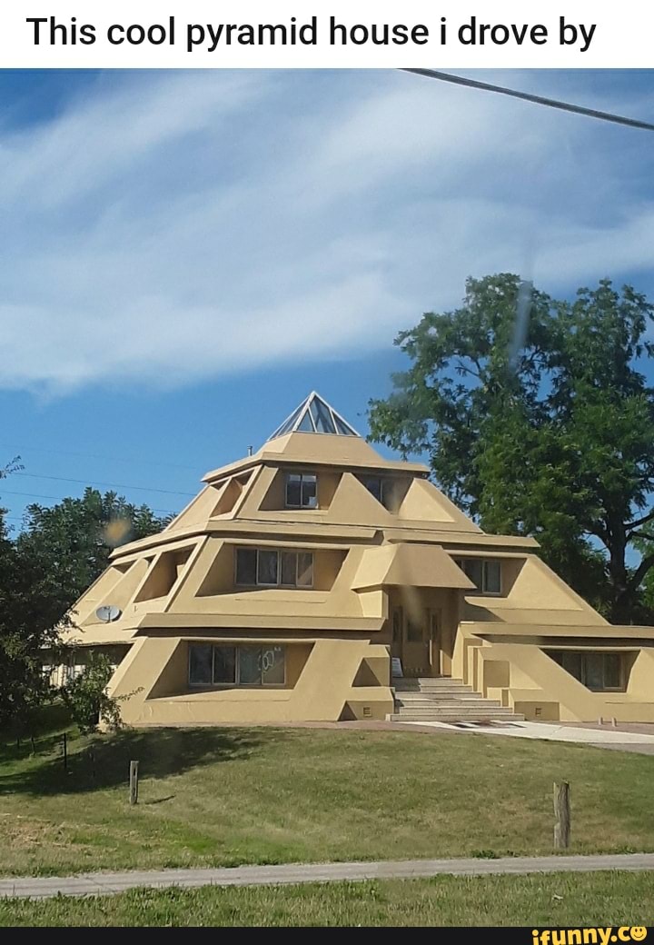 This cool pyramid house i drove by - iFunny