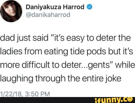 Dad just said "it's easy to deter the ladies from eating tide pods but ...