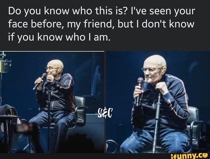 Do you know who this is? I've seen your face before, my friend, but I ...