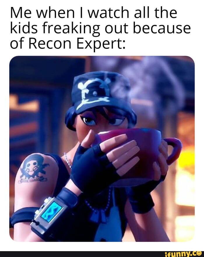 Me when watch all the kids freaking out because of Recon Expert: - iFunny
