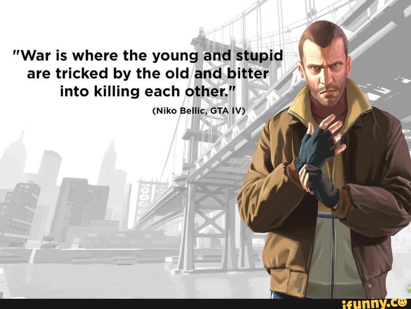 "War is where the young and Stupid are tricked by the old and bitter ...