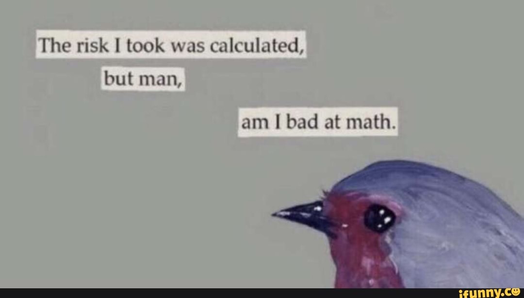 The risk I took was calculated, but man, am II bad at math. - iFunny