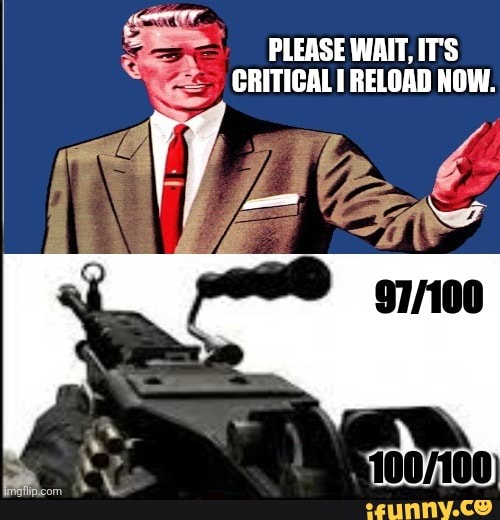 Memes - PLEASE WAIT, IT'S CRITICAL RELOAD NOW. - iFunny