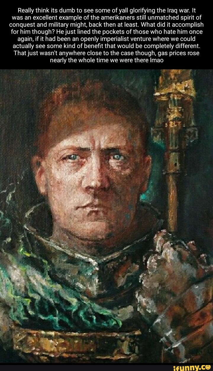 Really think its dumb to see some of yall glorifying the Iraq war. It ...