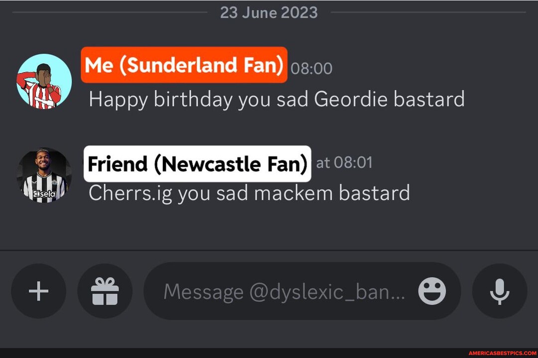 23 June 2023 Me (Sunderland Fan) Happy birthday you sad Geordie bastard ...