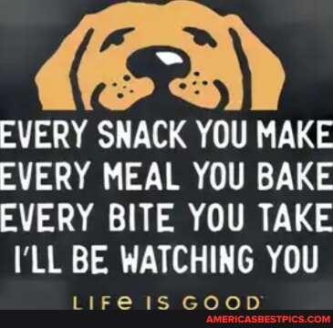 EVERY SNACK YOU MAKE EVERY MEAL YOU BAKE EVERY BITE YOU TAKE I'LL BE ...