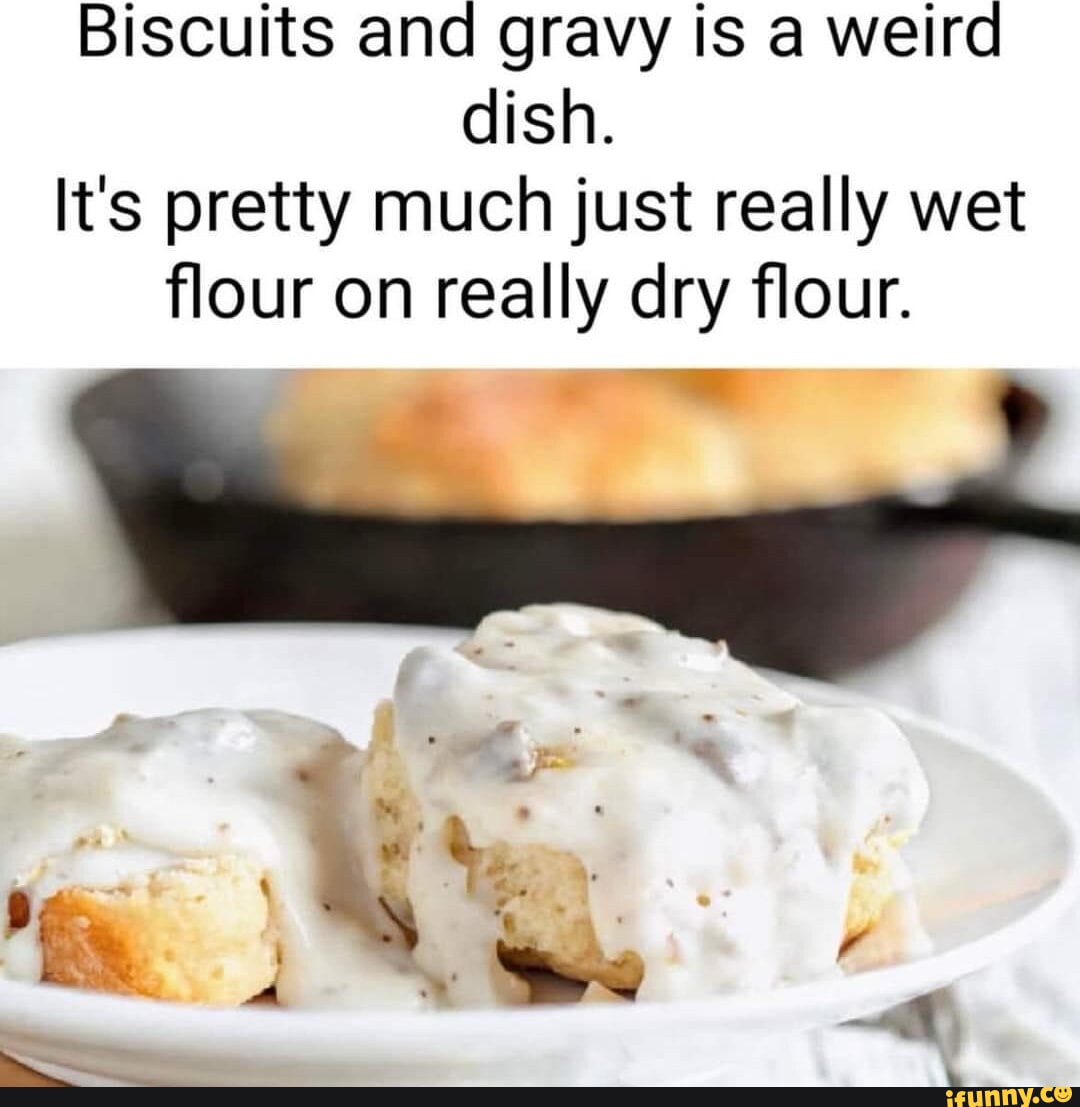 Biscuits and gravy is a weird dish. It's pretty much just really wet ...