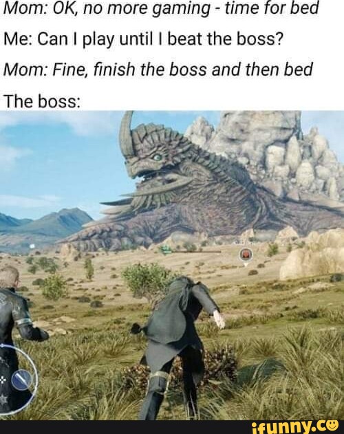 Mom: OK, no more gaming - time for Me: Can I play until I beat the boss ...