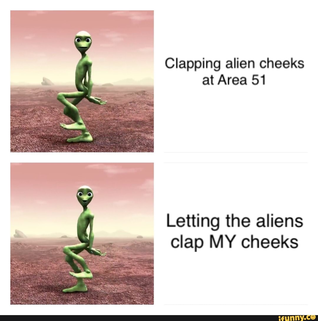Clapping alien cheeks at Area 51 Letting the aliens clap MY cheeks - iFunny