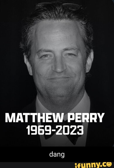 MATTHEW PERRY 1969-2023 dang - iFunny