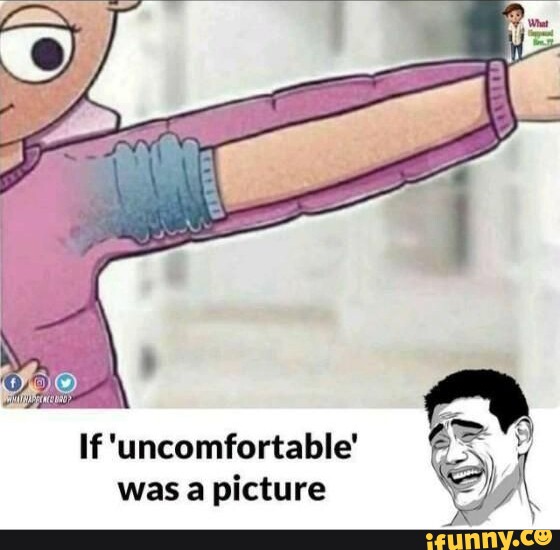 If 'uncomfortable' was a picture - iFunny
