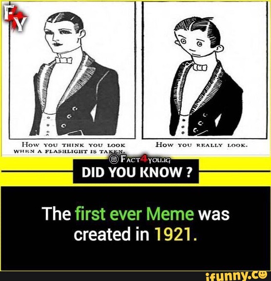 ACT DID YOU KNOW ? The first ever Meme was created in 1921. - iFunny