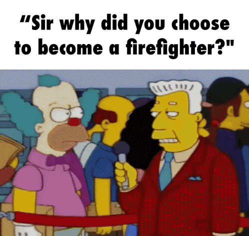 "Sir why did you choose to become a firefighter?" - iFunny