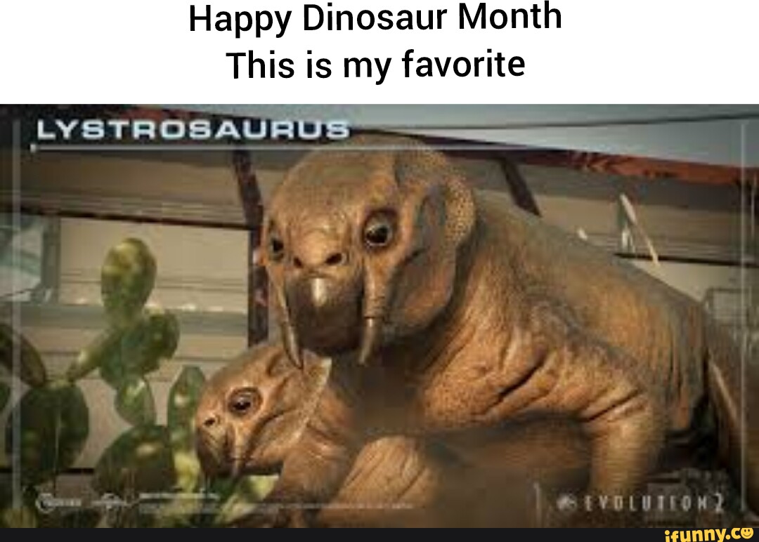 Happy Dinosaur Mont This is my favorite LYSTROSAURUS - iFunny