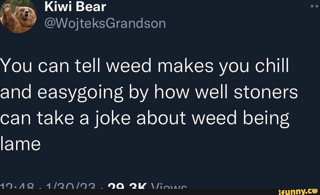 Kiwi Bear @WojteksGrandson You can tell weed makes you chill and ...