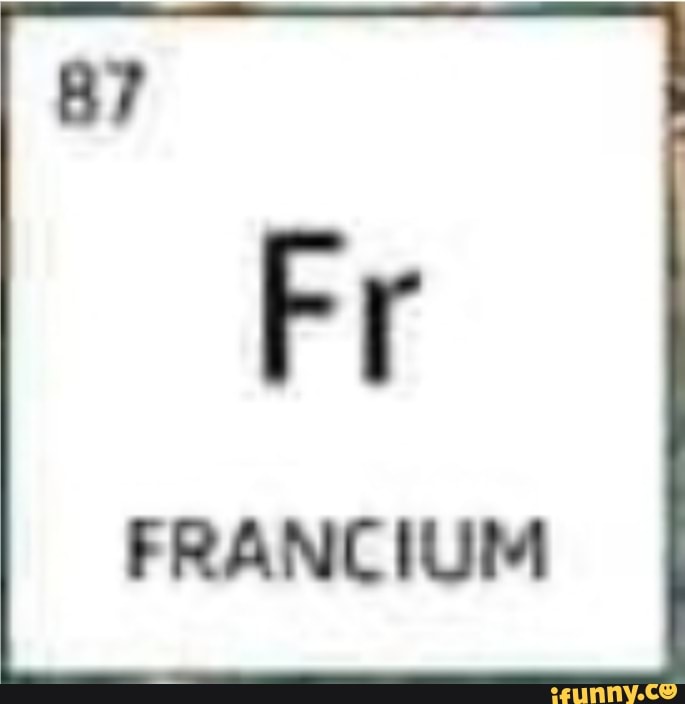 Francium memes. Best Collection of funny Francium pictures on iFunny