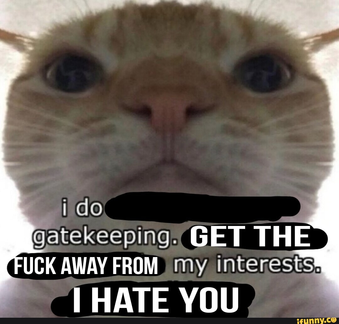 Gatekeeping memes. Best Collection of funny Gatekeeping pictures on iFunny