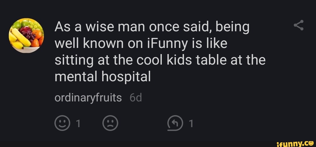 As a wise man once said, being well known on iFunny is like sitting at ...