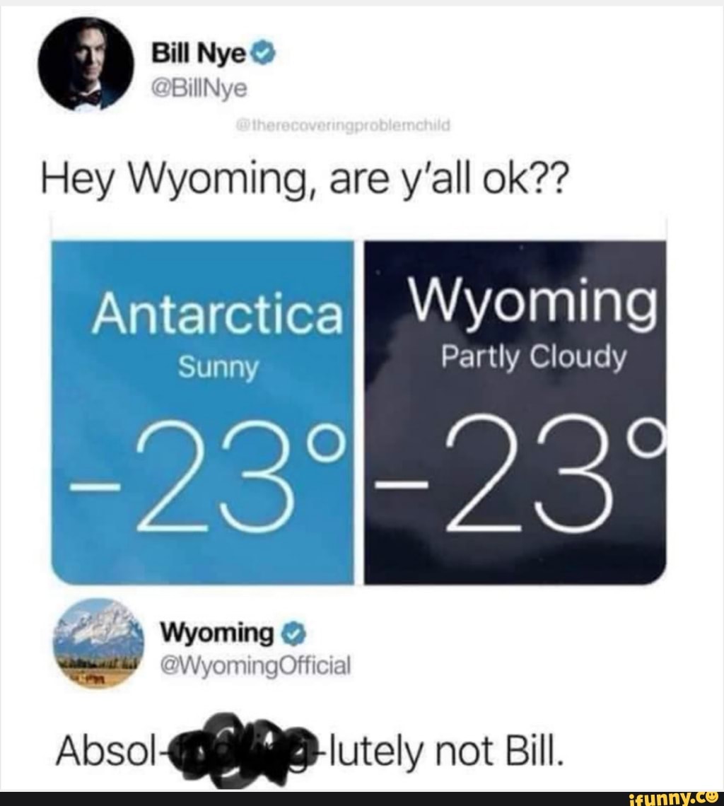 Bill Nye Hey Wyoming, are y'all ok?? Antarctica] Wyoming Partly Cloudy ...