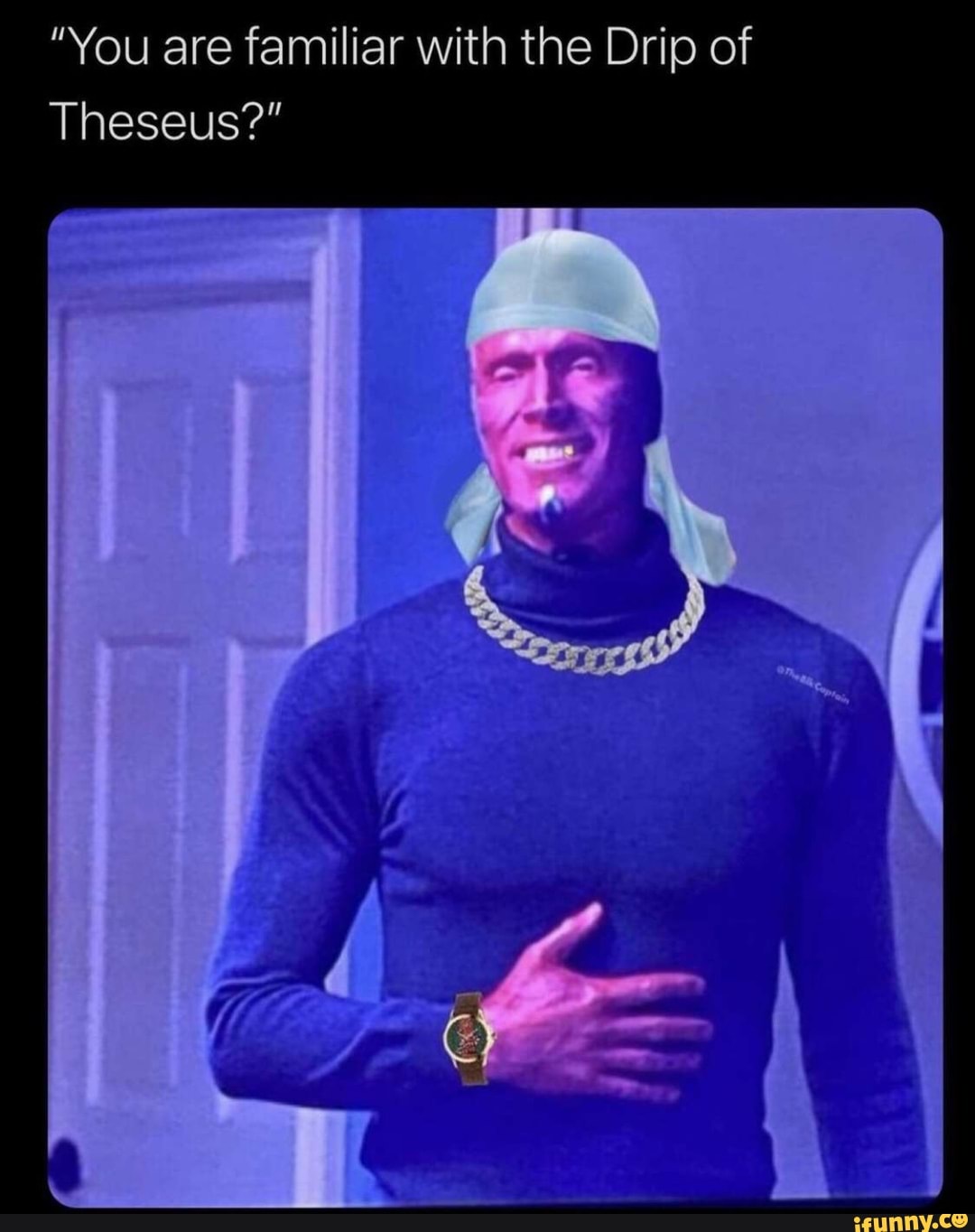 "You are familiar with the Drip of Theseus?" - iFunny