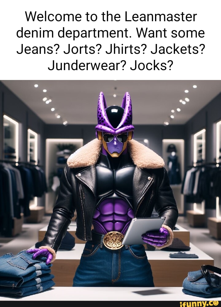 Welcome to the Leanmaster denim department. Want some Jeans? Jorts ...