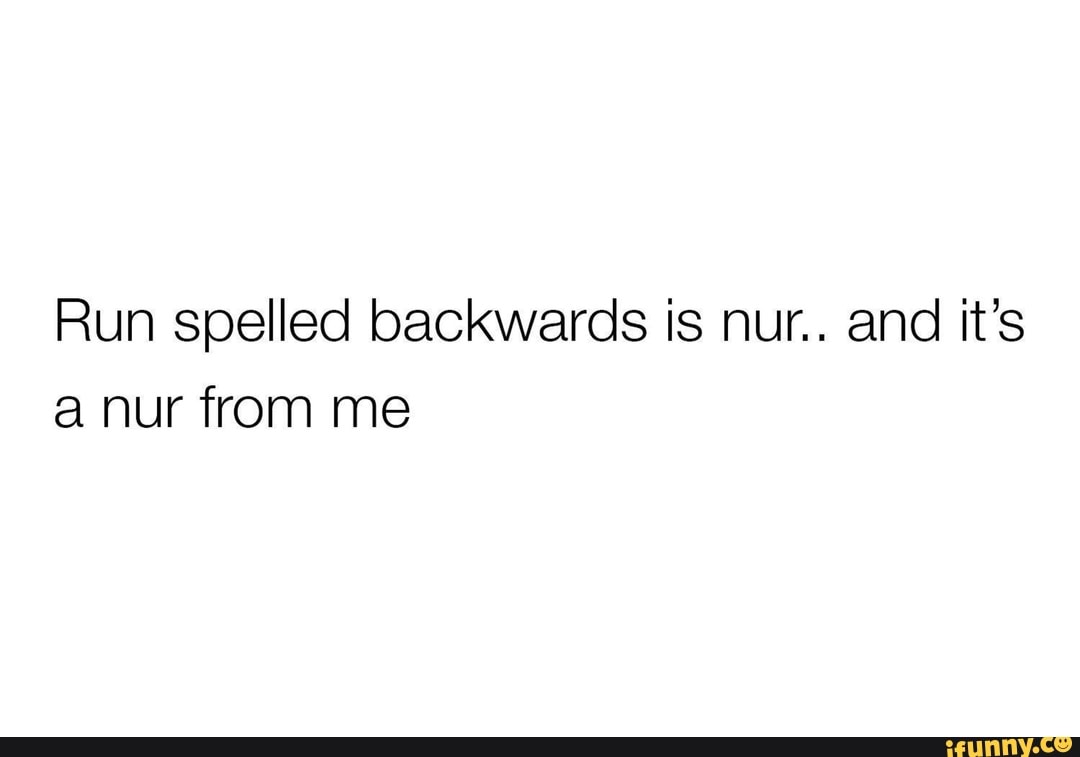 Run spelled backwards is nur.. and it's a nur from me - iFunny