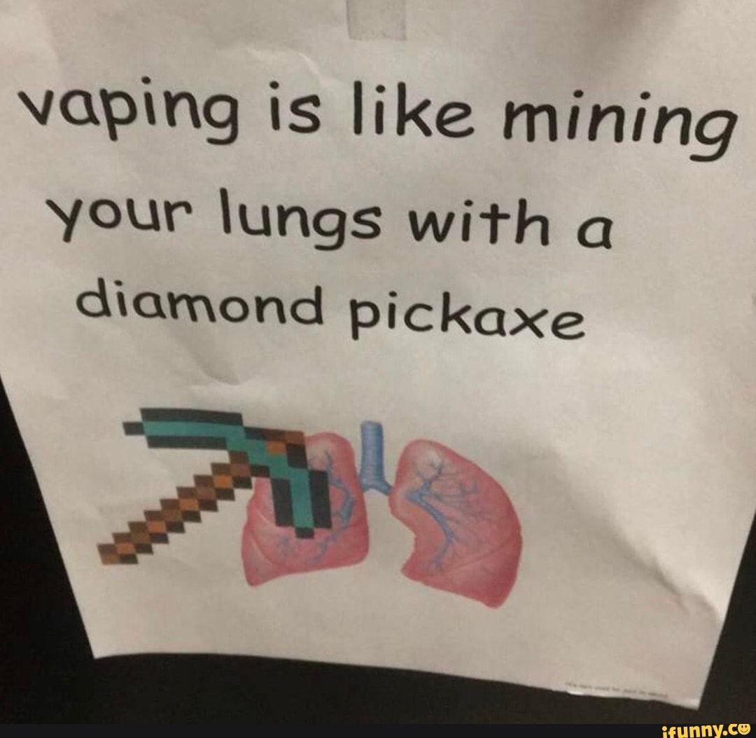 Vaping is like mining your lungs with a diamond pickaxe - iFunny