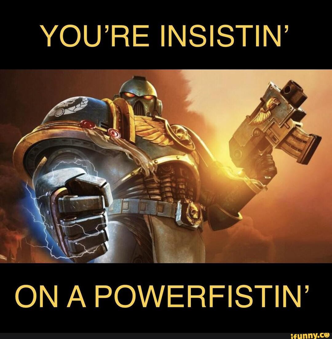 Watchmaker 40,000 meme aka warhameme aka hamfist - YOU'RE INSISTIN' AR ...