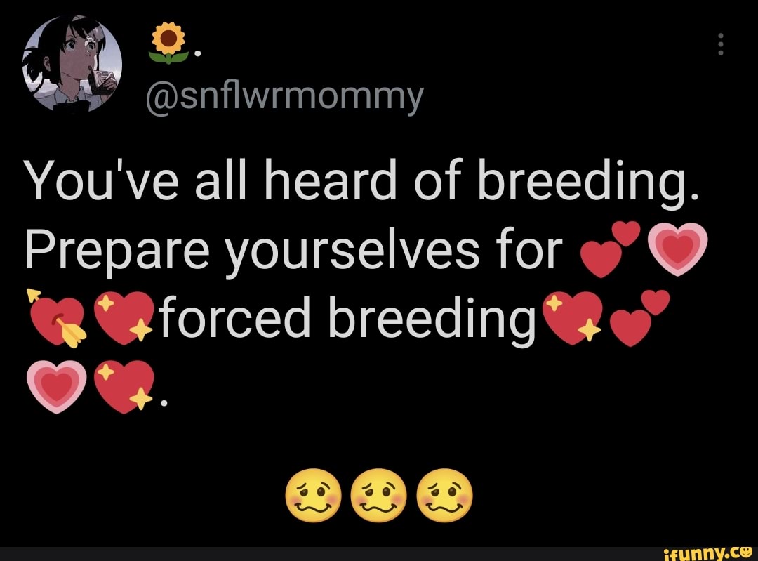 You've all heard of breeding. Prepare yourselves for Wforced breeding ...
