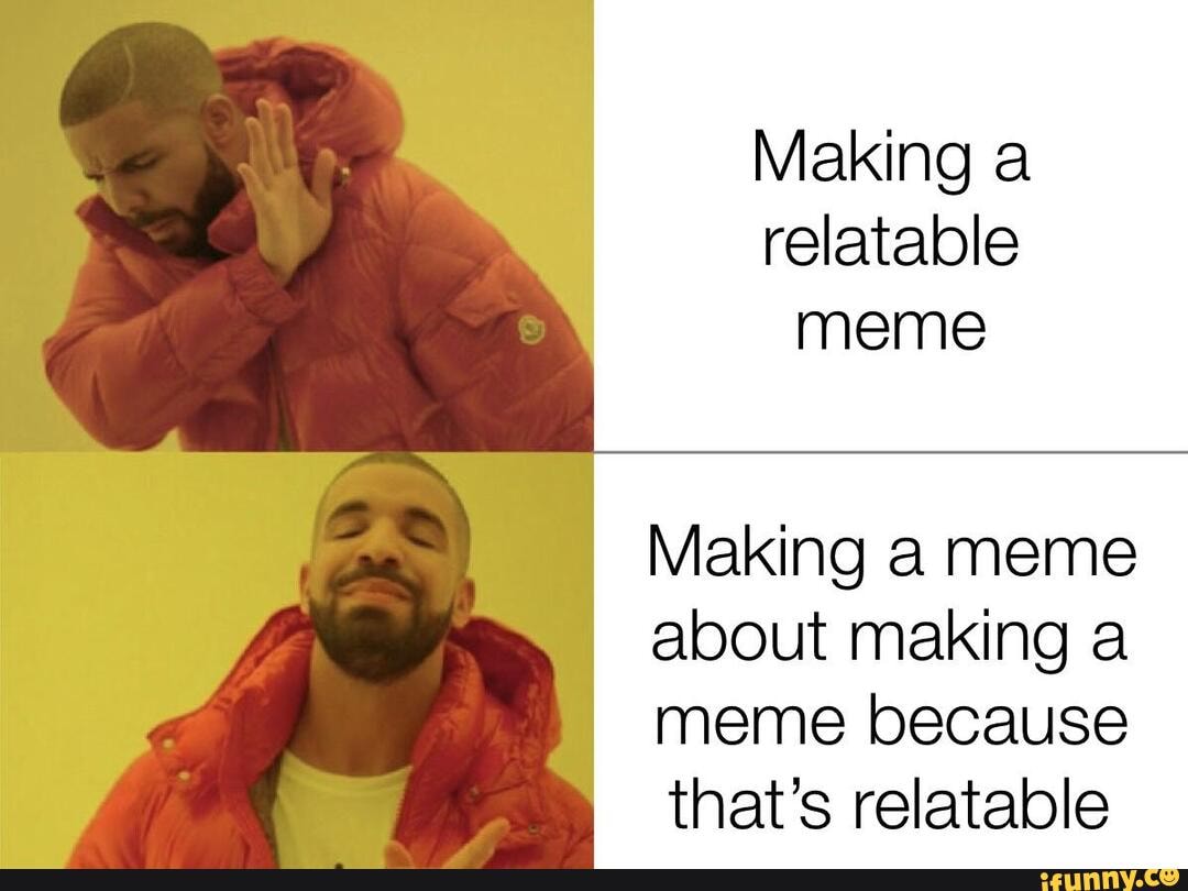 Making a relatable meme Making a meme about making a meme because that ...