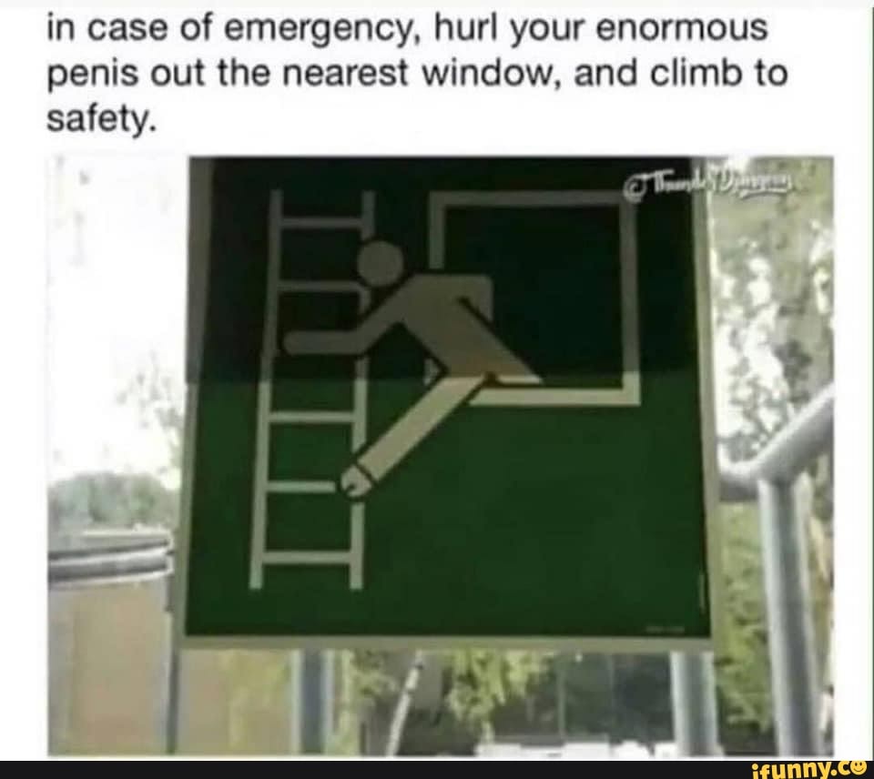 In case of emergency, hurl your enormous penis out the nearest window ...