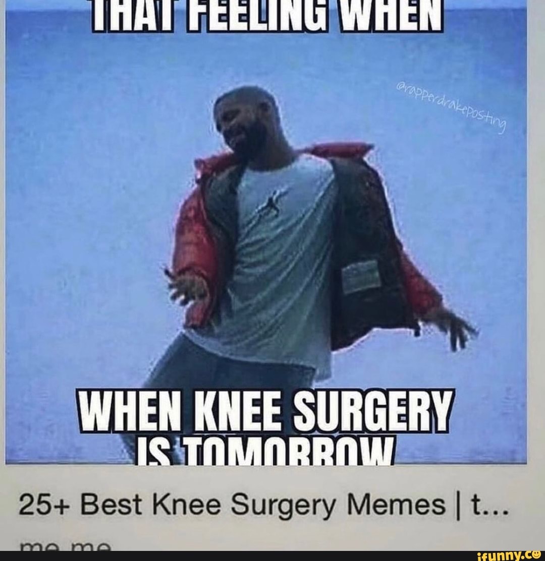 PEELING WHEN KHEE IS TAMARA 25+ Best Knee Surgery Memes I t... rom - iFunny