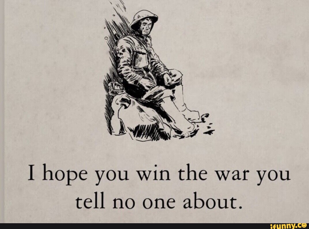 I hope you win the war you tell no one about. - iFunny
