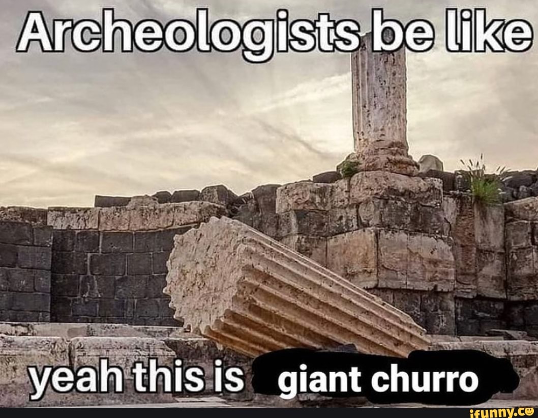 Archeologist be e like yeah this is giant churro - iFunny