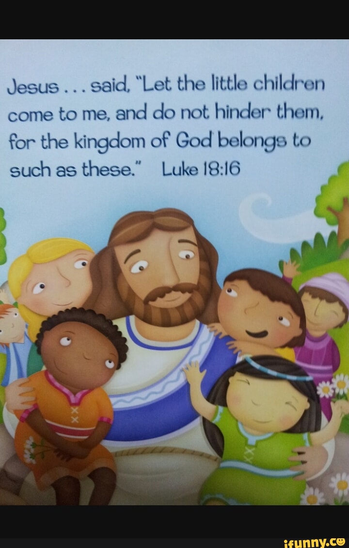Jesus said, "Let the little children come to me, and do not hinder them ...